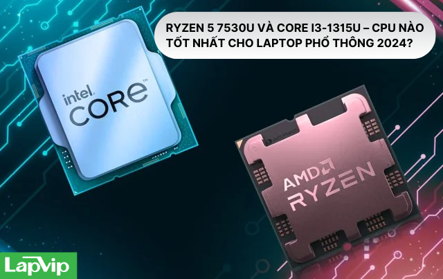 So sánh AMD Ryzen 5 7530U và Intel Core i3-1315U – CPU nào phù hợp với ...